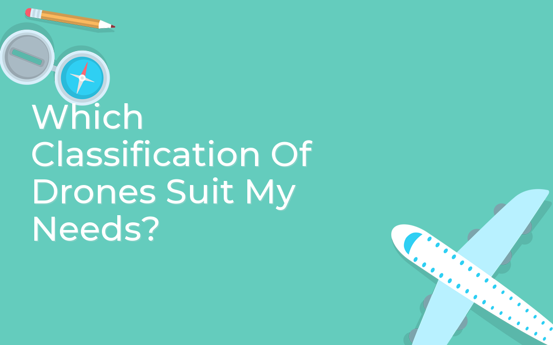 Which Classification Of Drones Suit My Needs?